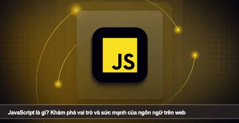 JavaScript là gì? Khám phá vai trò và sức mạnh của ngôn ngữ trên web